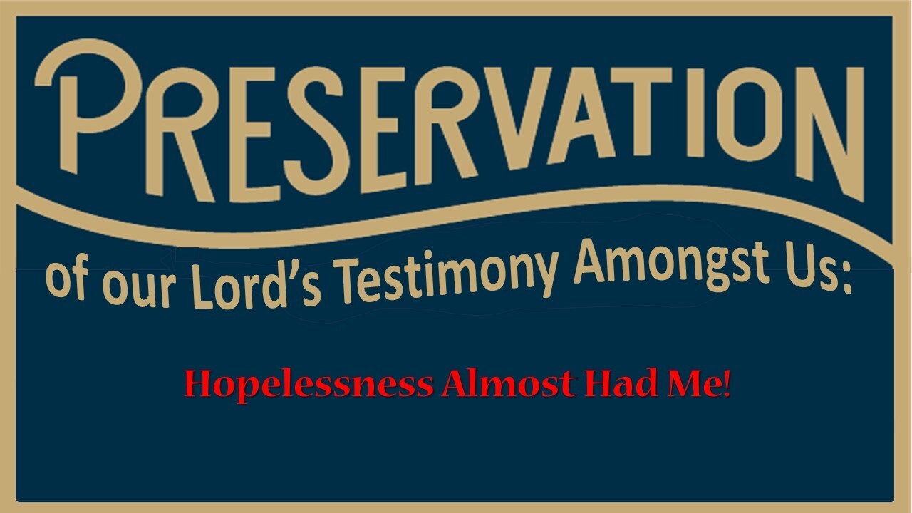 PRESERVATION OF OUR LORD’S TESTIMONY AMONGST US: HOPELESSNESS ALMOST ...